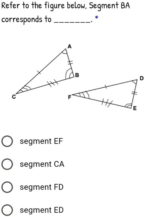 Refer to the figure below, Segment BA corresponds to . * segment EF segment CA segment FD ...