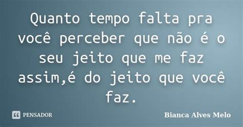 Quanto tempo falta pra você perceber Bianca Alves Melo Pensador