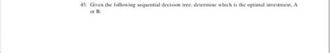 solved 45 given the following sequential decision tree