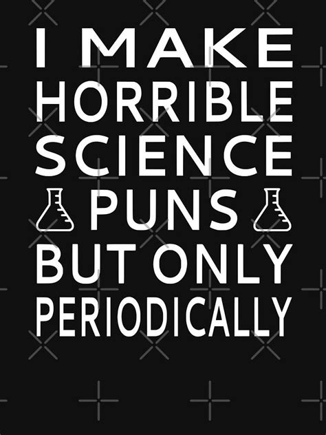 I Make Horrible Science Puns But Only Periodically T Shirt By