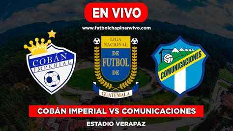 Ver En Vivo Cobán Imperial Vs Comunicaciones Torneo Apertura 2021