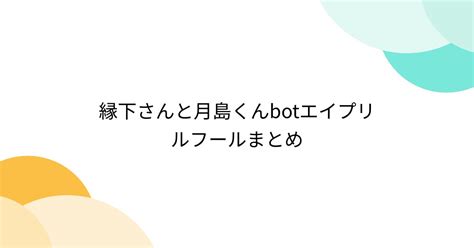縁下さんと月島くんbotエイプリルフールまとめ Posfie
