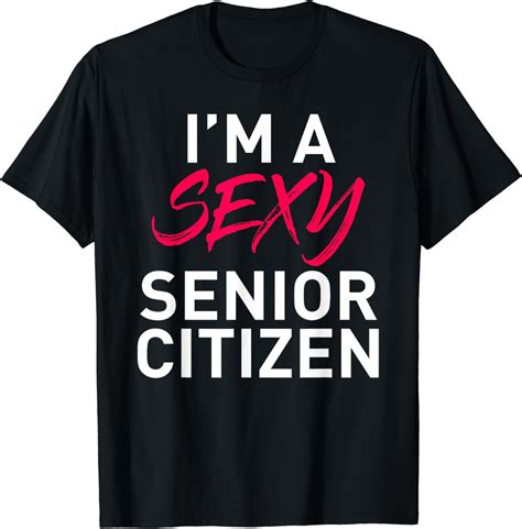 Im A Sexy Senior Citizen Funny Senior Citizen T Shirt