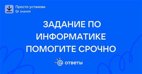 ЗАДАНИЕ ПО ИНФОРМАТИКЕ ПОМОГИТЕ СРОЧНО Ответы Mail