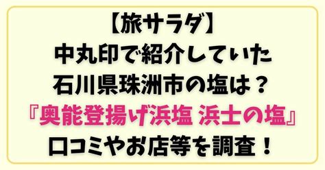 旅サラダ中丸印石川県珠洲市の塩は奥能登揚げ浜塩の口コミやお店を調査 アラフィフママの日々の暮らし
