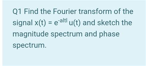 Q1 Find The Fourier Transform Of The Signal X T E Chegg