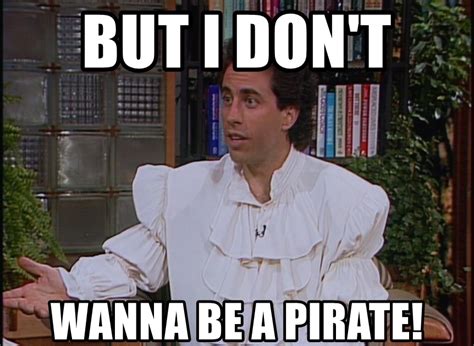 But I Dont Want To Be A Pirate Seinfeld Memes