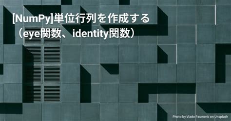 Numpy 単位行列を作成する（eye関数、identity関数） Tech Note
