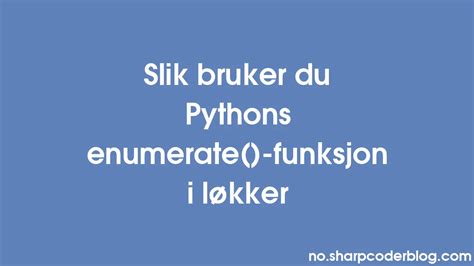 Slik Bruker Du Pythons Enumerate Funksjon I Løkker Sharp Coder Blog