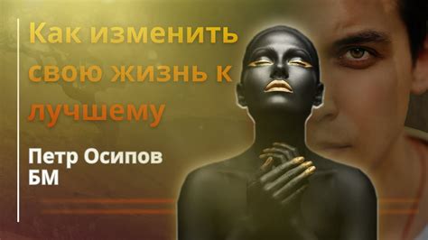 Как изменить свою жизнь к лучшему Петр Осипов Метаморфозы БМ Youtube