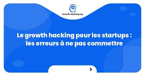 Le growth hacking pour les startups les erreurs à ne pas commettre