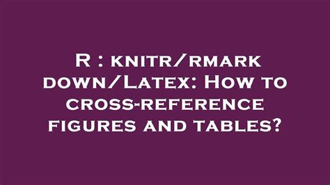 r knitr rmarkdown latex how to cross reference figures and tables