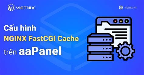 Cấu hình NGINX FastCGI Cache trên aaPanel tăng tốc WordPress