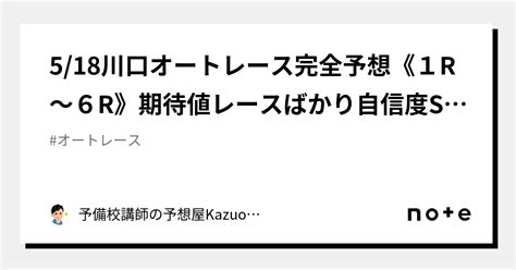 518川口オートレース完全予想《1r～6r》期待値レースばかり💥自信度sss！｜予備校講師の予想屋kazuo競馬・オートレース