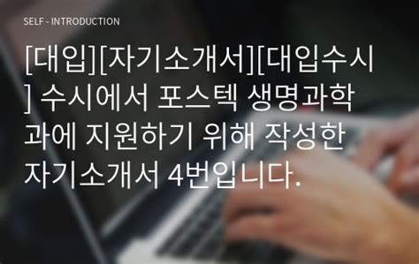 대입 자기소개서 대입수시 수시에서 포스텍 생명과학과에 지원하기 위해 작성한 자기소개서 4번입니다 자기소개서
