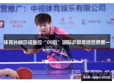 体育孙颖莎成首位“00后”国际乒联年终世界第一 Kok平台官网 App下载