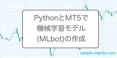 Pythonとmt5を連携させて機械学習モデルによる売買判断ロジックを導入するコード例 ナンピンマーチンeaの研究