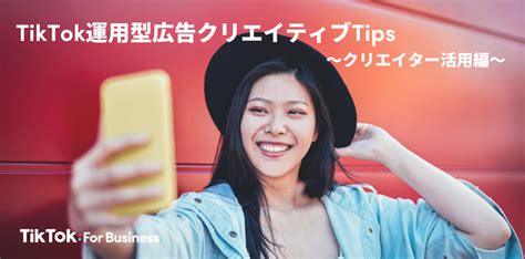Tiktok運用型広告で効果的なクリエイター活用方法を公開 【公式】tiktok For Business Tiktok広告