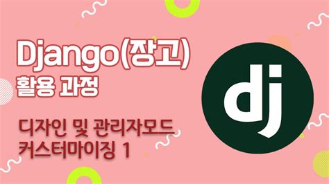 장고django 앱개발 실습 강의 디자인 및 관리자모드 커스터마이징 1 네이버 Tv