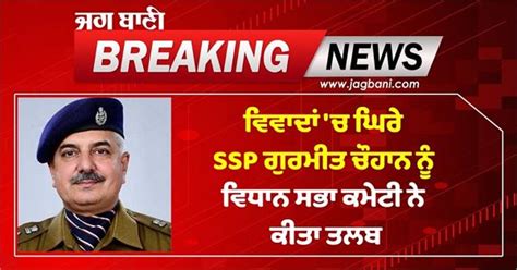 Breaking News ਵਿਵਾਦਾਂ ਚ ਘਿਰੇ Ssp ਗੁਰਮੀਤ ਚੌਹਾਨ ਨੂੰ ਵਿਧਾਨ ਸਭਾ ਕਮੇਟੀ ਨੇ