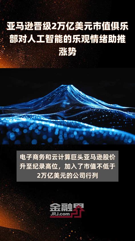 亚马逊晋级2万亿美元市值俱乐部对人工智能的乐观情绪助推涨势 快报凤凰网视频凤凰网