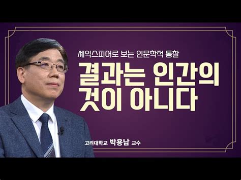 공감2 셰익스피어로 보는 인문학적 통찰 1강 결과는 인간의 것이 아니다 고려대학교 박용남 교수
