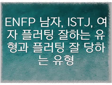 Enfp 남자 Istj 여자 플러팅 잘하는 유형과 플러팅 잘 당하는 유형 Mbti Lab