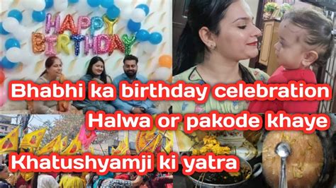 Bhabhi Ka Birthday Celebration Kiyakhatushyamji Ki Yatrahalwa Or