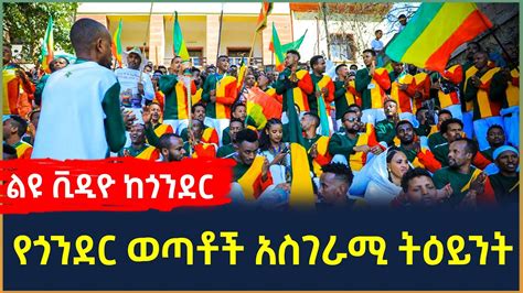 Ethiopia ልዩ ቪዲዮ ከጎንደር የጎንደር ወጣቶች አስገራሚ ትዕይንት Youtube