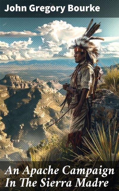 An Apache Campaign In The Sierra Madre A Warriors Account Of Intense