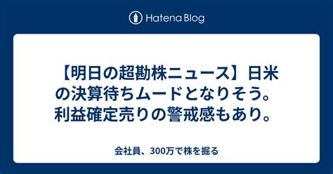 【明日の超勘株ニュース】日米の決算待ちムードとなりそう。利益確定売りの警戒感もあり。 会社員、300万で株を掘る