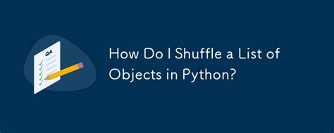 如何在 python 中打亂物件列表？ python教學 php中文網