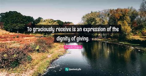 To Graciously Receive Is An Expression Of The Dignity Of Giving