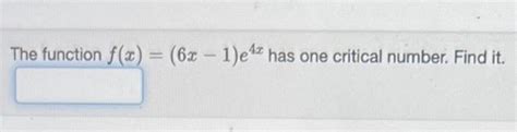 Solved The Function F X 6x−1 E4x Has One Critical Number