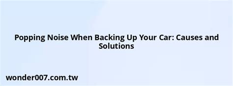Popping Noise When Backing Up Your Car: Causes and Solutions