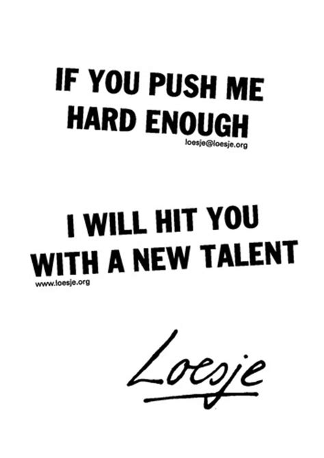 If You Push Me Hard Enough I Will Hit You With A New Talent Loesje International