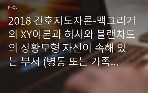 2018 간호지도자론 맥그리거의 Xy이론과 허시와 블랜차드의 상황모형 자신이 속해 있는 부서 병동 또는 가족 등 어느 집단이든