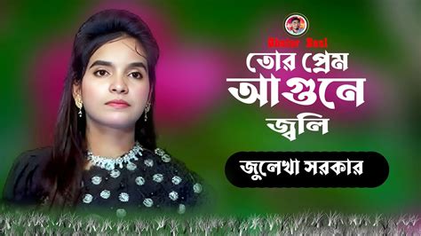 তোর প্রেম আগুনে জ্বলি 🔥 জুলেখা সরকার 🔥 Tor Prem Agune Joli 🔥 Julekha