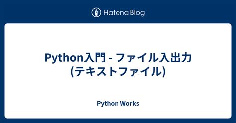 python入門 ファイル入出力 テキストファイル python works