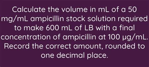 Calculate The Volume In Ml Of A 50 Mg Ml Ampicillin Stock Solution Required To Make 600ml Of Lb