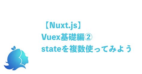 【nuxtjs】vuex基礎編②stateを複数使ってみよう Aliz Nuxt