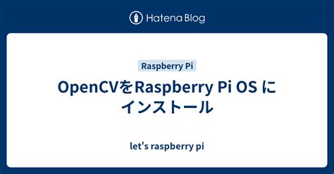 Opencvをraspberry Pi Os にインストール Lets Raspberry Pi