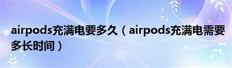 Airpods充满电要多久（airpods充满电需要多长时间） It世界网