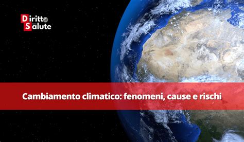 Cambiamento Climatico Fenomeni Cause E Rischi