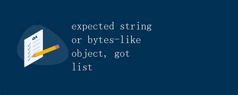 Expected String Or Bytes Like Object Got List极客笔记
