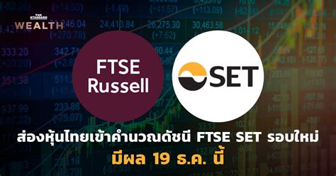 ส่องหุ้นไทยเข้าคำนวณดัชนี Ftse Set รอบใหม่ มีผล 19 ธค นี้