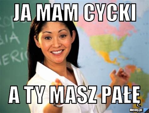Ja Mam Cycki A Ty Masz Pałę Memypl