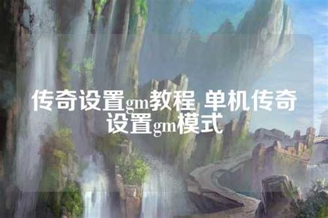 传奇设置gm教程 单机传奇设置gm模式 APP分享 COM