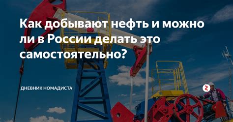 Как добывают нефть и можно ли в России делать это самостоятельно
