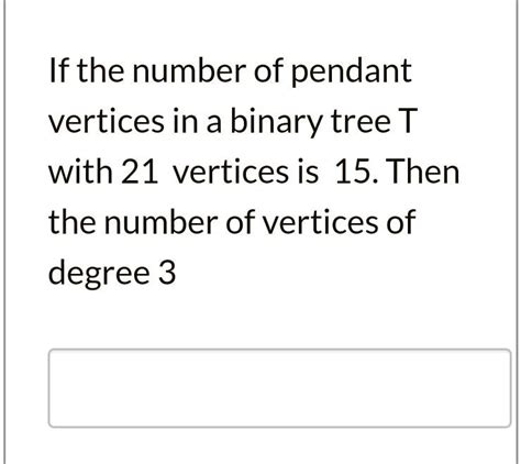solved ifthe number of pendant vertices in a binary tree t with 21